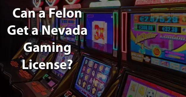 Can A Felon Get A Nevada Gaming License? | Felony Record Hub
